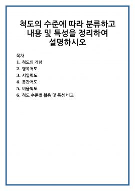 척도의 수준에 따라 분류하고 내용 및 특성을 정리하여 설명하시오-1페이지
