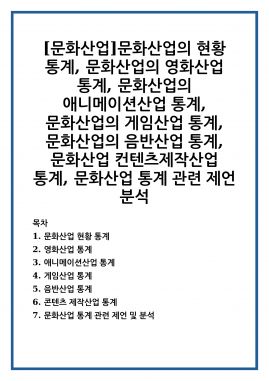 [문화산업]문화산업의 현황 통계, 문화산업의 영화산업 통계, 문화산업의 애니메이션산업 통계, 문화산업의 게임산업 통계, 문화산업의 음반산업 통계, 문화산업 컨텐츠제작산업 통계, 문화산업 통계 관련 제언 분석-1페이지