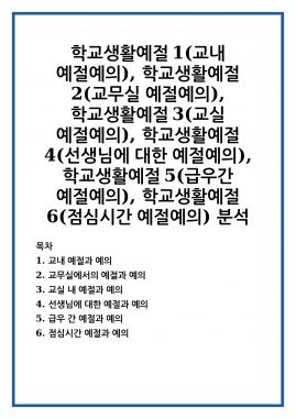 학교생활예절1(교내 예절예의), 학교생활예절2(교무실 예절예의), 학교생활예절3(교실 예절예의), 학교생활예절4(선생님에 대한 예절예의), 학교생활예절5(급우간 예절예의), 학교생활예절6(점심시간 예절예의) 분석-1페이지