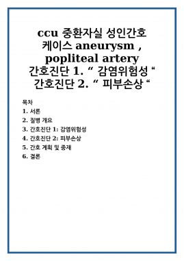 ccu 중환자실 성인간호 케이스 aneurysm , popliteal artery  간호진단 1. “ 감염위험성 “  간호진단 2. “ 피부손상 “-1페이지