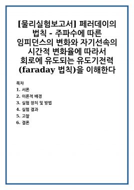 [물리실험보고서] 페러데이의 법칙 - 주파수에 따른 임피던스의 변화와 자기선속의 시간적 변화율에 따라서 회로에 유도되는 유도기전력(faraday 법칙)을 이해한다-1페이지