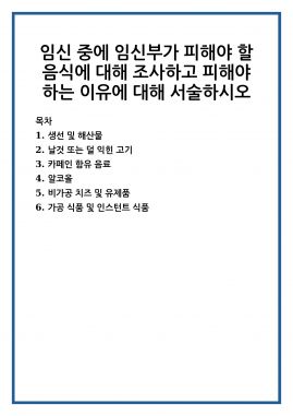 임신 중에 임신부가 피해야 할 음식에 대해 조사하고 피해야 하는 이유에 대해 서술하시오-1페이지