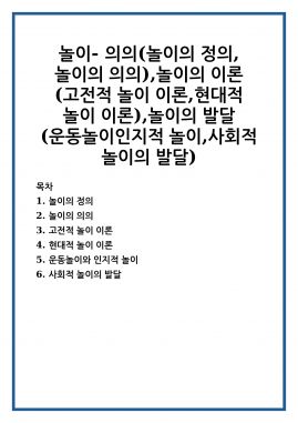 놀이- 의의(놀이의 정의,놀이의 의의),놀이의 이론(고전적 놀이 이론,현대적 놀이 이론),놀이의 발달(운동놀이인지적 놀이,사회적 놀이의 발달)-1페이지