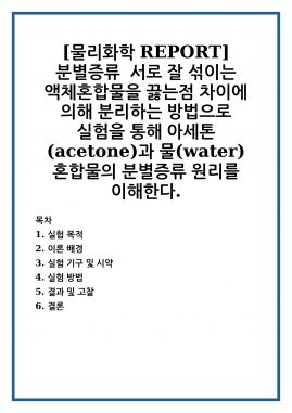 [물리화학 REPORT] 분별증류  서로 잘 섞이는 액체혼합물을 끓는점 차이에 의해 분리하는 방법으로  실험을 통해 아세톤(acetone)과 물(water) 혼합물의 분별증류 원리를 이해한다.-1페이지