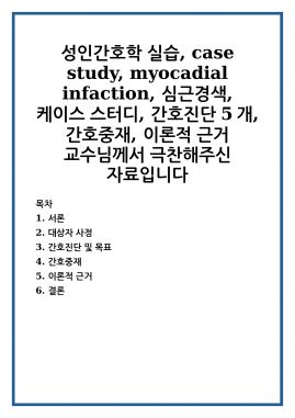 성인간호학 실습, case study, myocadial infaction, 심근경색, 케이스 스터디, 간호진단 5개, 간호중재, 이론적 근거 교수님께서 극찬해주신 자료입니다-1페이지