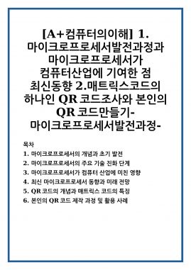 [컴퓨터의이해] 1.마이크로프로세서발전과정과 마이크로프로세서가 컴퓨터산업에 기여한 점 최신동향 2.매트릭스코드의 하나인 QR코드조사와 본인의 QR코드만들기-마이크로프로세서발전과정--1페이지