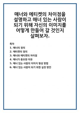 매너와 에티켓의 차이점을 설명하고 매너 있는 사람이 되기 위해 자신의 이미지를 어떻게 만들어 갈 것인지 살펴보자.-1페이지