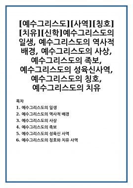 [예수그리스도][사역][칭호][치유][신학]예수그리스도의 일생, 예수그리스도의 역사적 배경, 예수그리스도의 사상, 예수그리스도의 족보, 예수그리스도의 성육신사역, 예수그리스도의 칭호, 예수그리스도의 치유-1페이지