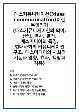 매스커뮤니케이션(Mass communication)이란 무엇인가 (매스커뮤니케이션의 의미, 산업, 역사, 발전, 매스미디어의 특징, 현대사회의 커뮤니케이션 구조, 매스미디어의 사회적 기능과 영향, 효과, 책임과 자유)-1페이지