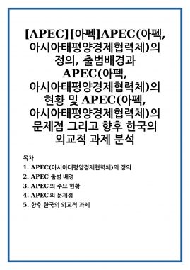 [APEC][아펙]APEC(아펙, 아시아태평양경제협력체)의 정의, 출범배경과 APEC(아펙, 아시아태평양경제협력체)의 현황 및 APEC(아펙, 아시아태평양경제협력체)의 문제점 그리고 향후 한국의 외교적 과제 분석-1페이지