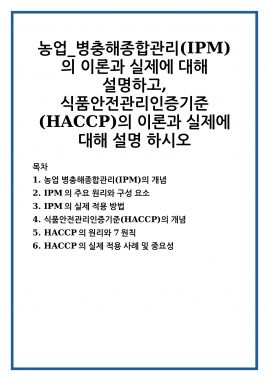 농업_병충해종합관리(IPM)의 이론과 실제에 대해 설명하고, 식품안전관리인증기준(HACCP)의 이론과 실제에 대해 설명 하시오-1페이지