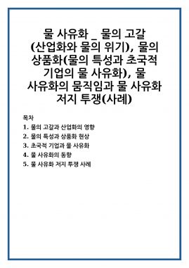 물 사유화 _ 물의 고갈(산업화와 물의 위기), 물의 상품화(물의 특성과 초국적 기업의 물 사유화), 물 사유화의 뭄직임과 물 사유화 저지 투쟁(사례)-1페이지