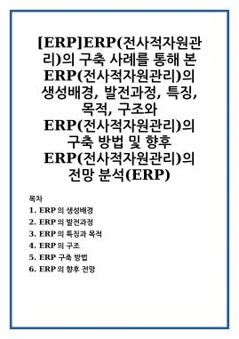 [ERP]ERP(전사적자원관리)의 구축 사례를 통해 본 ERP(전사적자원관리)의 생성배경, 발전과정, 특징, 목적, 구조와 ERP(전사적자원관리)의 구축 방법 및 향후 ERP(전사적자원관리)의 전망 분석(ERP)-1페이지