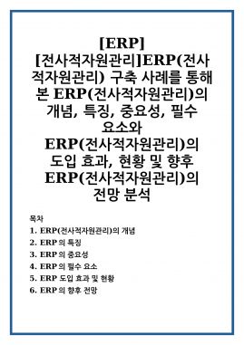 [ERP][전사적자원관리]ERP(전사적자원관리) 구축 사례를 통해 본 ERP(전사적자원관리)의 개념, 특징, 중요성, 필수 요소와 ERP(전사적자원관리)의 도입 효과, 현황 및 향후 ERP(전사적자원관리)의 전망 분석-1페이지