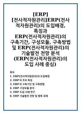 [ERP][전사적자원관리]ERP(전사적자원관리)의 도입배경, 특징과 ERP(전사적자원관리)의 구축기간, 구성모듈, 구축방법 및 ERP(전사적자원관리)의 기술발전 전망 분석(ERP(전사적자원관리)의 도입 사례 중심)-1페이지