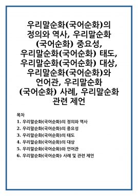 우리말순화(국어순화)의 정의와 역사, 우리말순화(국어순화) 중요성, 우리말순화(국어순화) 태도, 우리말순화(국어순화) 대상, 우리말순화(국어순화)와 언어관, 우리말순화(국어순화) 사례, 우리말순화 관련 제언-1페이지