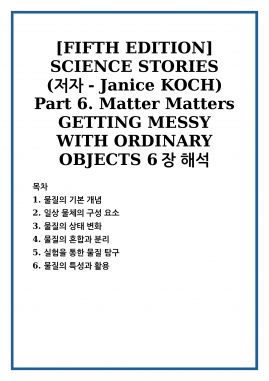 [FIFTH EDITION] SCIENCE STORIES (저자 - Janice KOCH) Part 6. Matter Matters GETTING MESSY WITH ORDINARY OBJECTS 6장 해석-1페이지