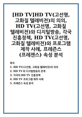 [HD TV]HD TV(고선명, 고화질 텔레비전)의 의의, HD TV(고선명, 고화질 텔레비전)와 디지털방송, 각국 진흥정책, HD TV(고선명, 고화질 텔레비전)와 프로그램 제작 사례, 프레즌스(프레젠스) 속성 분석-1페이지