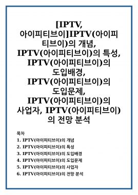 [IPTV, 아이피티브이]IPTV(아이피티브이)의 개념, IPTV(아이피티브이)의 특성, IPTV(아이피티브이)의 도입배경, IPTV(아이피티브이)의 도입문제, IPTV(아이피티브이)의 사업자, IPTV(아이피티브이)의 전망 분석-1페이지