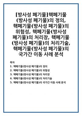[방사성 폐기물]핵폐기물(방사성 폐기물)의 정의, 핵폐기물(방사성 폐기물)의 위험성, 핵폐기물(방사성 폐기물)의 처리장, 핵폐기물(방사성 폐기물)의 처리기술, 핵폐기물(방사성 폐기물)의 국가간 이동 사례 분석-1페이지