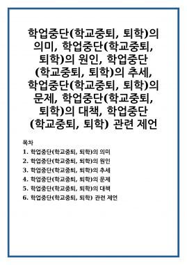 학업중단(학교중퇴, 퇴학)의 의미, 학업중단(학교중퇴, 퇴학)의 원인, 학업중단(학교중퇴, 퇴학)의 추세, 학업중단(학교중퇴, 퇴학)의 문제, 학업중단(학교중퇴, 퇴학)의 대책, 학업중단(학교중퇴, 퇴학) 관련 제언-1페이지