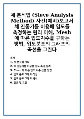 체 분석법 (Sieve Analysis Method) 사전(예비)보고서  체 진동기를 이용해 입도를 측정하는 원리 이해, Mesh에 따른 입도지수를 구하는 방법, 입도분포의 그래프의 곡선을 그린다-1페이지