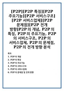[P2P][P2P 특징][P2P 주요기능][P2P 서비스구조][P2P 서비스업체][P2P 문제점][P2P 전개 방향]P2P의 개념, P2P의 특징, P2P의 주요기능, P2P의 서비스구조, P2P의 서비스업체, P2P의 문제점, P2P의 전개 방향 분석-1페이지