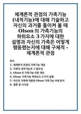 체계론적 관점의 가족기능(내적기능)에 대해 기술하고 자신의 과거를 돌이켜 볼 때 Olson의 가족기능의 하위요소 3가지에 대한 설명과 자신의 가족은 어떻게 행동했는지에 대해 구체적 - 체계론적 관점-1페이지