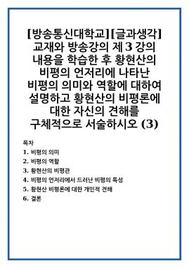 [방송통신대학교][글과생각] 교재와 방송강의 제3강의 내용을 학습한 후 황현산의 비평의 언저리에 나타난 비평의 의미와 역할에 대하여 설명하고 황현산의 비평론에 대한 자신의 견해를 구체적으로 서술하시오 (3)-1페이지