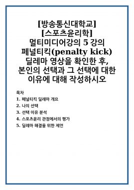 [방송통신대학교][스포츠윤리학] 멀티미디어강의 5강의 페널티킥(penalty kick) 딜레마 영상을 확인한 후, 본인의 선택과 그 선택에 대한 이유에 대해 작성하시오-1페이지