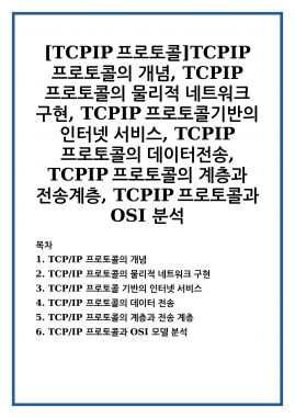 [TCPIP프로토콜]TCPIP프로토콜의 개념, TCPIP프로토콜의 물리적 네트워크 구현, TCPIP프로토콜기반의 인터넷 서비스, TCPIP프로토콜의 데이터전송, TCPIP프로토콜의 계층과 전송계층, TCPIP프로토콜과 OSI 분석-1페이지