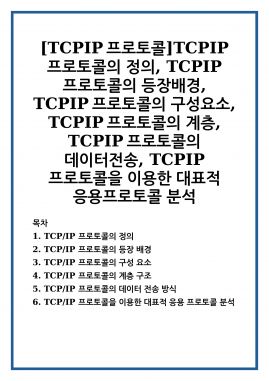 [TCPIP프로토콜]TCPIP프로토콜의 정의, TCPIP프로토콜의 등장배경, TCPIP프로토콜의 구성요소, TCPIP프로토콜의 계층, TCPIP프로토콜의 데이터전송, TCPIP프로토콜을 이용한 대표적 응용프로토콜 분석-1페이지