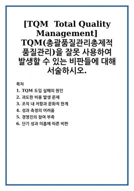 [TQM  Total Quality Management] TQM(총괄품질관리총제적 품질관리)을 잘못 사용하여 발생할 수 있는 비판들에 대해 서술하시오.-1페이지