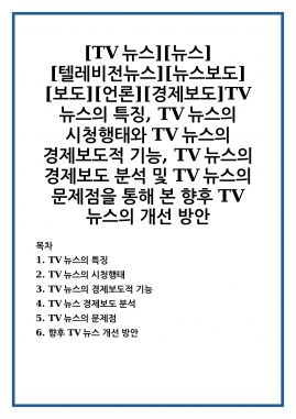 [TV뉴스][뉴스][텔레비전뉴스][뉴스보도][보도][언론][경제보도]TV뉴스의 특징, TV뉴스의 시청행태와 TV뉴스의 경제보도적 기능, TV뉴스의 경제보도 분석 및 TV뉴스의 문제점을 통해 본 향후 TV뉴스의 개선 방안-1페이지