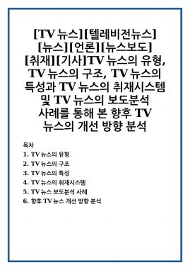 [TV뉴스][텔레비전뉴스][뉴스][언론][뉴스보도][취재][기사]TV뉴스의 유형, TV뉴스의 구조, TV뉴스의 특성과 TV뉴스의 취재시스템 및 TV뉴스의 보도분석 사례를 통해 본 향후 TV뉴스의 개선 방향 분석-1페이지