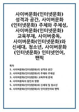 사이버문화(인터넷문화) 성격과 공간, 사이버문화(인터넷문화) 주체와 주체성, 사이버문화(인터넷문화) 교육부재, 사이버중독, 사이버문화(인터넷문화)와 신세대, 청소년, 사이버문화(인터넷문화) 인터넷언어, 팬픽-1페이지