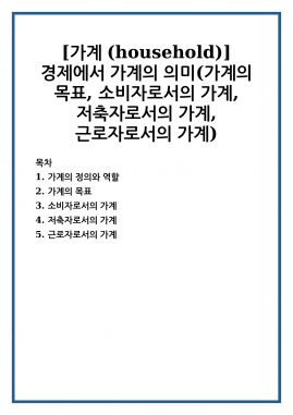[가계 (household)] 경제에서 가계의 의미(가계의 목표, 소비자로서의 가계, 저축자로서의 가계, 근로자로서의 가계)-1페이지