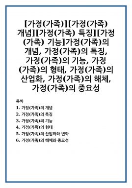 [가정(가족)][가정(가족) 개념][가정(가족) 특징][가정(가족) 기능]가정(가족)의 개념, 가정(가족)의 특징, 가정(가족)의 기능, 가정(가족)의 형태, 가정(가족)의 산업화, 가정(가족)의 해체, 가정(가족)의 중요성-1페이지
