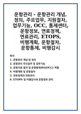 운항관리 - 운항관리 개념, 정의, 주요업무, 지원절차, 업무기능, OCC, 통제센터, 운항정보, 연료정책, 연료관리, ETOPS, 비행계획, 운항절차, 운항통제, 비행감시-1페이지