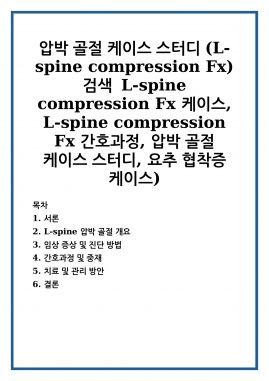 압박 골절 케이스 스터디 (L-spine compression Fx) 검색  L-spine compression Fx 케이스, L-spine compression Fx 간호과정, 압박 골절 케이스 스터디, 요추 협착증 케이스)-1페이지