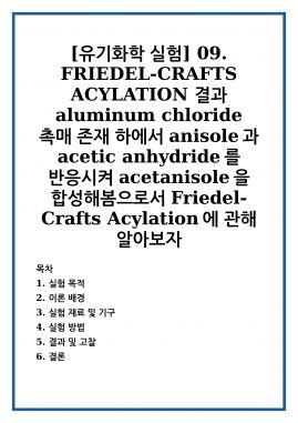[유기화학 실험] 09. FRIEDEL-CRAFTS ACYLATION 결과  aluminum chloride 촉매 존재 하에서 anisole과 acetic anhydride를 반응시켜 acetanisole을 합성해봄으로서 Friedel-Crafts Acylation에 관해 알아보자-1페이지