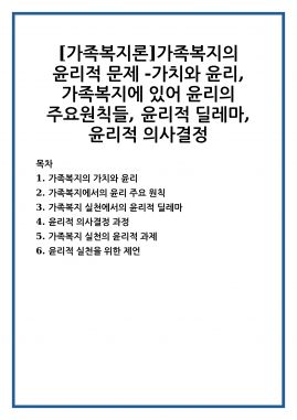 [가족복지론]가족복지의 윤리적 문제 -가치와 윤리, 가족복지에 있어 윤리의 주요원칙들, 윤리적 딜레마, 윤리적 의사결정-1페이지