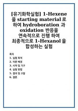 [유기화학실험] 1-Hexene을 starting material로 하여 hydroboration 과 oxidation 반응을 연속적으로 진행 하여 최종적으로 1-Hexanol을 합성하는 실험-1페이지