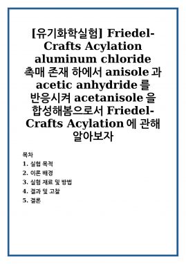 [유기화학실험] Friedel-Crafts Acylation  aluminum chloride 촉매 존재 하에서 anisole과 acetic anhydride를 반응시켜 acetanisole을 합성해봄으로서 Friedel-Crafts Acylation에 관해 알아보자-1페이지