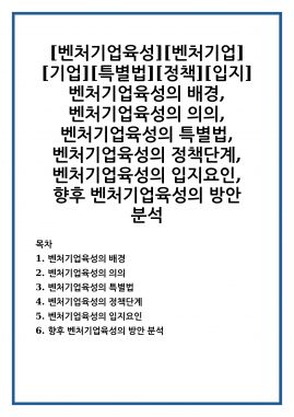 [벤처기업육성][벤처기업][기업][특별법][정책][입지]벤처기업육성의 배경, 벤처기업육성의 의의, 벤처기업육성의 특별법, 벤처기업육성의 정책단계, 벤처기업육성의 입지요인, 향후 벤처기업육성의 방안 분석-1페이지