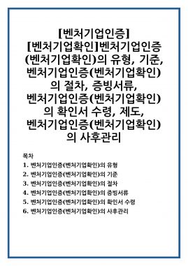 [벤처기업인증][벤처기업확인]벤처기업인증(벤처기업확인)의 유형, 기준, 벤처기업인증(벤처기업확인)의 절차, 증빙서류, 벤처기업인증(벤처기업확인)의 확인서 수령, 제도, 벤처기업인증(벤처기업확인)의 사후관리-1페이지