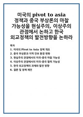 미국의 pivot to asia 정책과 중국 부상론의 마찰 가능성을 현실주의, 이상주의 관점에서 논하고 한국 외교정책의 발전방향을 논하라-1페이지