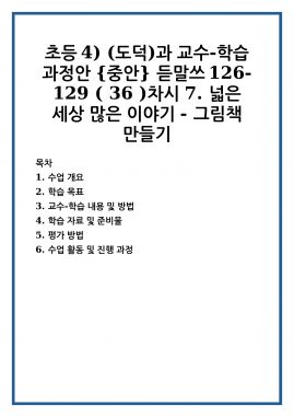 초등4) (도덕)과 교수-학습 과정안 {중안} 듣말쓰126-129 ( 36 )차시 7. 넓은 세상 많은 이야기 - 그림책 만들기-1페이지