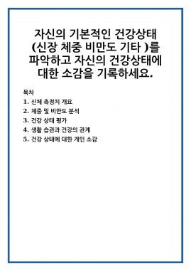 자신의 기본적인 건강상태(신장 체중 비만도 기타 )를 파악하고 자신의 건강상태에 대한 소감을 기록하세요.-1페이지