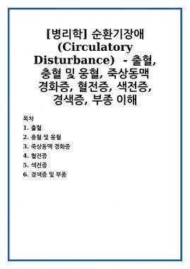 [병리학] 순환기장애(Circulatory Disturbance)  - 출혈, 충혈 및 웅혈, 죽상동맥 경화증, 혈전증, 색전증, 경색증, 부종 이해-1페이지
